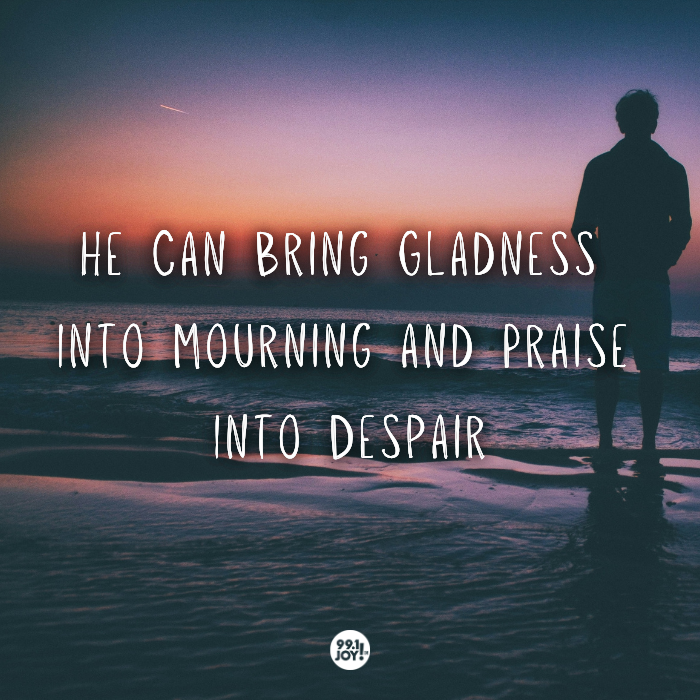 He Can Bring Gladness Into Mourning and Praise Into Despair - JOY FM ...